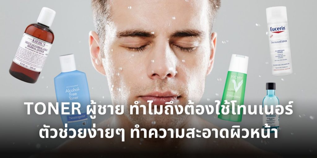 toner ผู้ชาย ทำไมถึงต้องใช้โทนเนอร์ ตัวช่วยง่ายๆ ทำความสะอาดผิวหน้า